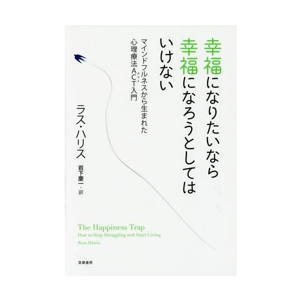【発売日：2015年12月19日】ラス・ハリス/著 岩下慶一/訳/幸福になりたいなら幸福になろうとしてはいけない マインドフルネスから生まれた心理療法ACT入門 / 原タイトル:The Happiness Trap、メディア：BOOK、発売...