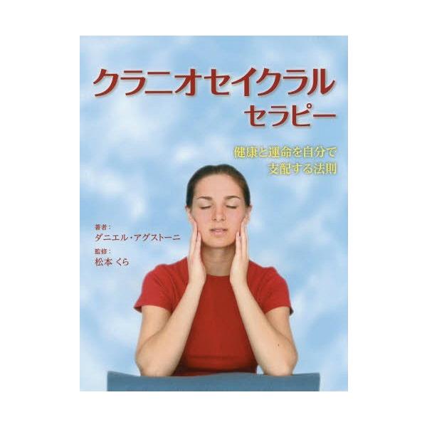 【発売日：2015年12月28日】ダニエル・アグストーニ/著 松本くら/監修 千代美樹/訳/クラニオセイクラルセラピー 健康と運命を自分で支配する法則 / 原タイトル:Harmonizing Your Craniosacral System...