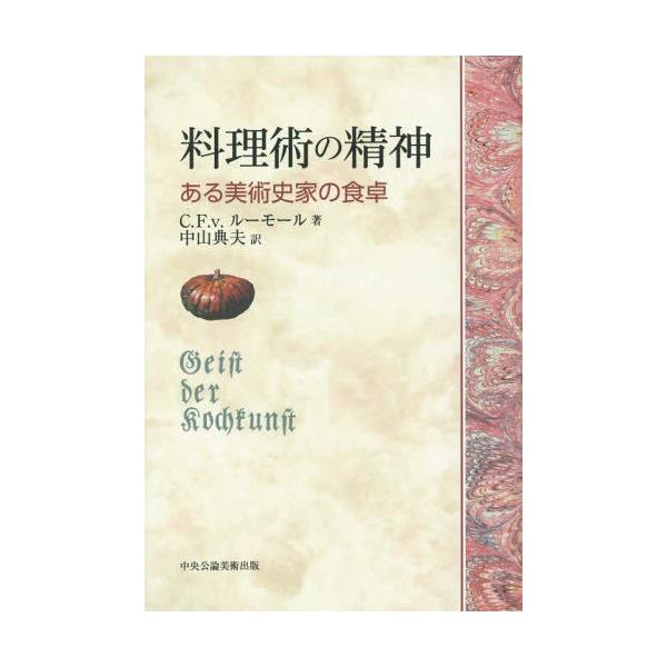 【発売日：2016年01月15日】C.F.v.ルーモール/著 中山典夫/訳/料理術の精神 ある美術史家の食卓 / 原タイトル:GEIST DER KOCHKUNST 原著第2版の翻訳、メディア：BOOK、発売日：2016/01、重量：540...