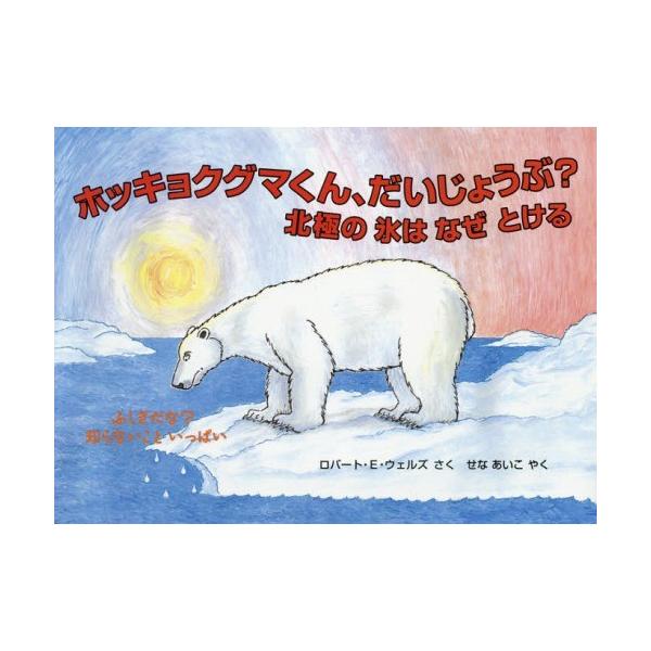 【発売日：2016年01月22日】ロバート・E・ウェルズ/さく せなあいこ/やく/ホッキョクグマくん、だいじょうぶ? 北極の氷はなぜとける / 原タイトル:POLAR BEAR WHY IS YOUR WORLD MELTING? (評論社...