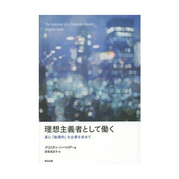 【発売日：2016年01月25日】クリスティーン・ベイダー/著 原賀真紀子/訳/理想主義者として働く 真に「倫理的」な企業を求めて / 原タイトル:THE EVOLUTION OF A CORPORATE IDEALIST、メディア：BOO...