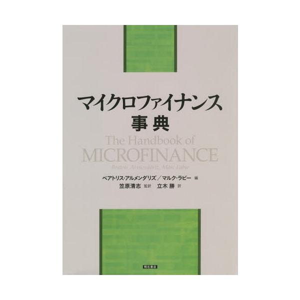 【発売日：2016年02月01日】ベアトリス・アルメンダリズ/編 マルク・ラビー/編 笠原清志/監訳 立木勝/訳/マイクロファイナンス事典 / 原タイトル:THE HANDBOOK OF MICROFINANCE、メディア：BOOK、発売日...