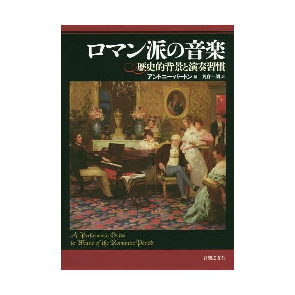 【発売日：2016年02月29日】アントニー・バートン/編 角倉一朗/訳/ロマン派の音楽 歴史的背景と演奏習慣 / 原タイトル:A PERFORMER’S GUIDE TO MUSIC OF THE ROMANTIC PERIOD、メディア...