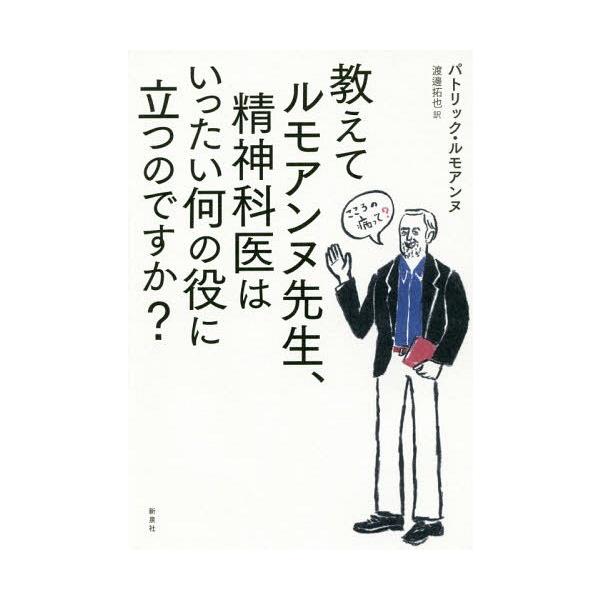 【発売日：2016年03月20日】パトリック・ルモアンヌ/著 渡邊拓也/訳/教えてルモアンヌ先生、精神科医はいったい何の役に立つのですか? / 原タイトル:Dites‐nous Patrick LEMOINE A quoi sert vra...