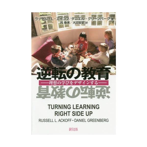 【発売日：2016年04月11日】ラッセル・L・エイコフ/著 ダニエル・グリーンバーグ/著 呉春美/訳 大沼安史/訳/逆転の教育 理想の学びをデザインする / 原タイトル:Turning Learning Right Side Up、メディ...
