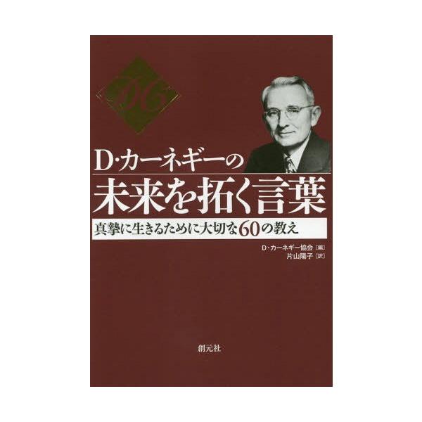 【発売日：2016年04月21日】D・カーネギー協会/編 片山陽子/訳/D・カーネギーの未来を拓く言葉 真摯に生きるために大切な60の教え / 原タイトル:Life is short Make It Great 原タイトル:Embrace ...