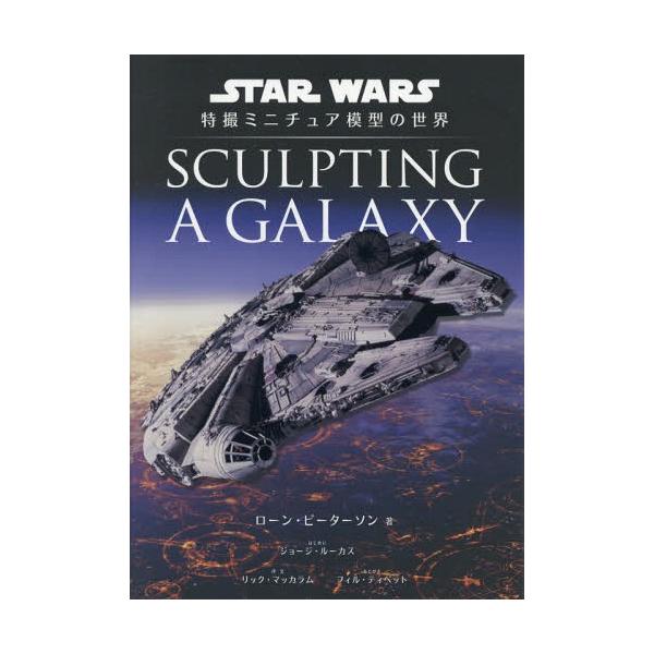 【発売日：2016年03月28日】ローン・ピーターソン/著 高崎拓哉/訳/SCULPTING A GALAXY (スター・ウォーズ特撮ミニチュア模型の世界)、メディア：BOOK、発売日：2016/03、重量：340g、商品コード：NEOBK...
