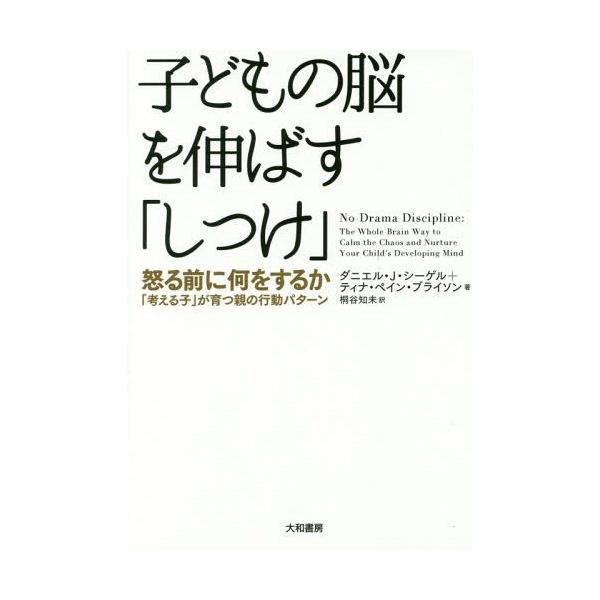 【発売日：2016年04月23日】ダニエル・J・シーゲル/著 ティナ・ペイン・ブライソン/著 桐谷知未/訳/子どもの脳を伸ばす「しつけ」 怒る前に何をするかー「考える子」が育つ親の行動パターン / 原タイトル:NO-DRAMA DISCIP...