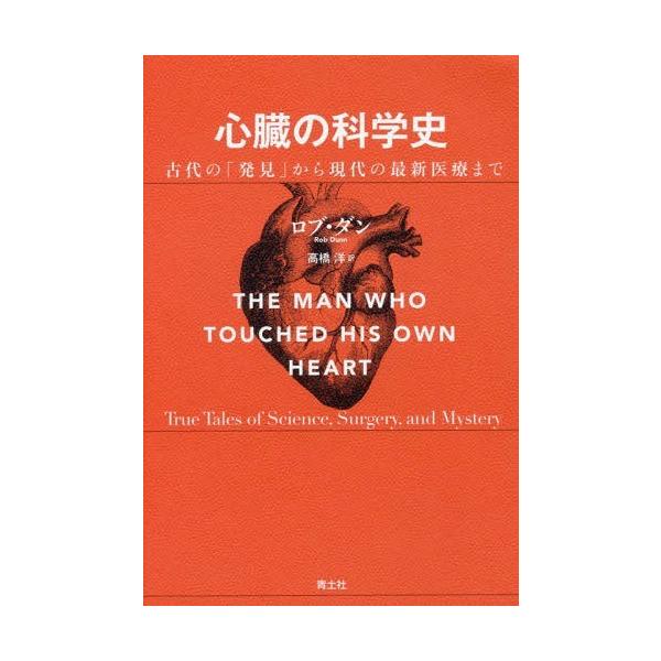 【発売日：2016年04月24日】ロブ・ダン/著 高橋洋/訳/心臓の科学史 古代の「発見」から現代の最新医療まで / 原タイトル:THE MAN WHO TOUCHED HIS OWN HEART、メディア：BOOK、発売日：2016/04...
