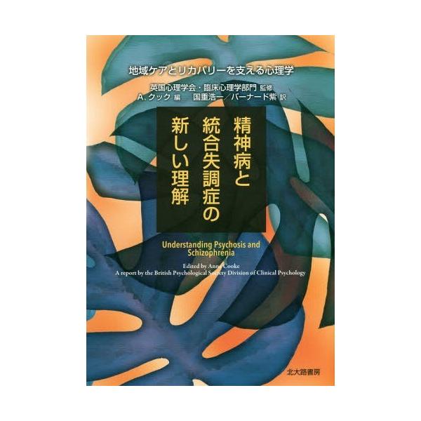 【発売日：2016年04月29日】英国心理学会・臨床心理学部門/監修 アン・クック/編 国重浩一/訳 バーナード紫/訳/精神病と統合失調症の新しい理解 地域ケアとリカバリーを支える心理学 / 原タイトル:UNDERSTANDING PSYC...
