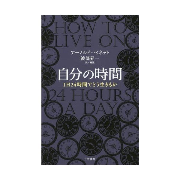 【発売日：2016年05月13日】アーノルド・ベネット/著 渡部昇一/訳・解説/自分の時間 / 原タイトル:HOW TO LIVE ON 24 HOURS A DAY、メディア：BOOK、発売日：2016/05、重量：171g、商品コード：...