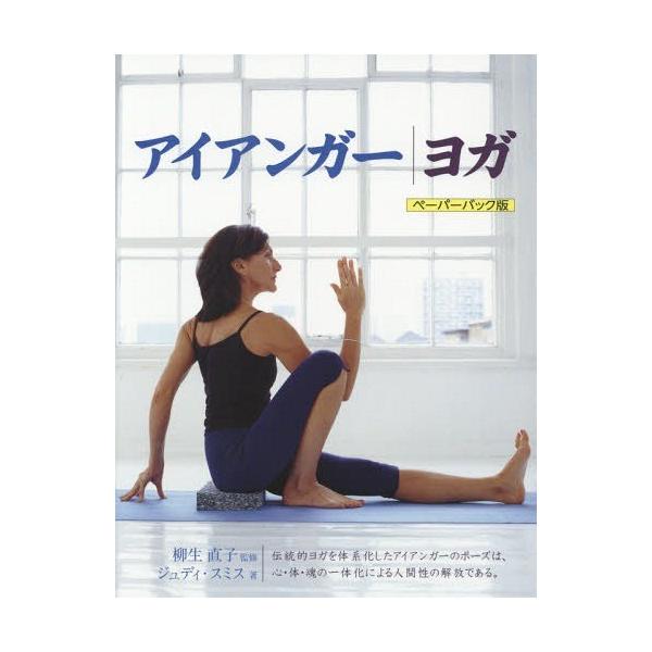 【発売日：2016年07月28日】ジュディ・スミス/著 柳生直子/監修 腰高信子/訳/アイアンガー ヨガ ペーパーバック版 / 原タイトル:Iyengar YOGA、メディア：BOOK、発売日：2016/07、重量：340g、商品コード：N...