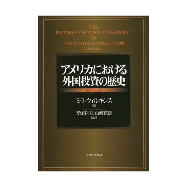 【発売日：2016年07月18日】ミラ・ウィルキンス/著 安保哲夫/監訳 山崎克雄/監訳/アメリカにおける外国投資の歴史 1607〜1914 / 原タイトル:THE HISTORY OF FOREIGN INVESTMENT IN THE ...