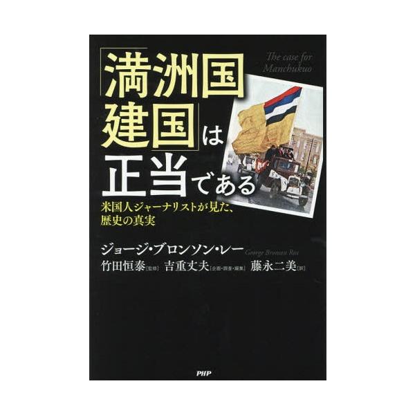 【発売日：2016年07月25日】ジョージ・ブロンソン・レー/著 竹田恒泰/監修 吉重丈夫/企画・調査・編集 藤永二美/訳/「満洲国建国」は正当である 米国人ジャーナリストが見た、歴史の真実 / 原タイトル:The case for Man...