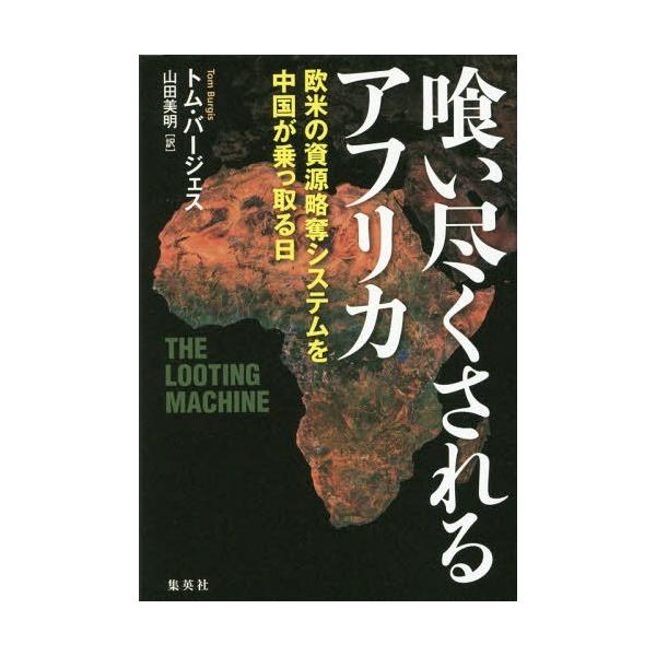 【発売日：2016年07月24日】トム・バージェス/著 山田美明/訳/喰い尽くされるアフリカ 欧米の資源略奪システムを中国が乗っ取る日 / 原タイトル:THE LOOTING MACHINE、メディア：BOOK、発売日：2016/07、重量...