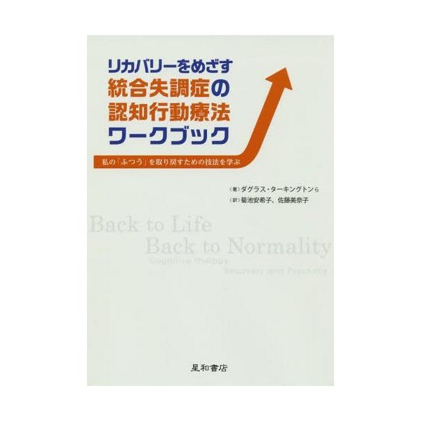 【発売日：2016年08月28日】ダグラス・ターキングトン/〔ほか〕著 菊池安希子/訳 佐藤美奈子/訳/リカバリーをめざす統合失調症の認知行動療法ワークブック 私の「ふつう」を取り戻すための技法を学ぶ / 原タイトル:Back to Lif...