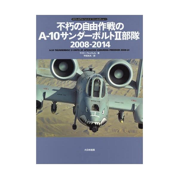 【発売日：2016年10月03日】ゲイリー・ウィッツェル/著 平田光夫/訳/不朽の自由作戦のA-10サンダーボルト2部隊2008-2014 / 原タイトル:A-10 THUNDERBOLT 2 UNITS OF OPERATION ENDU...