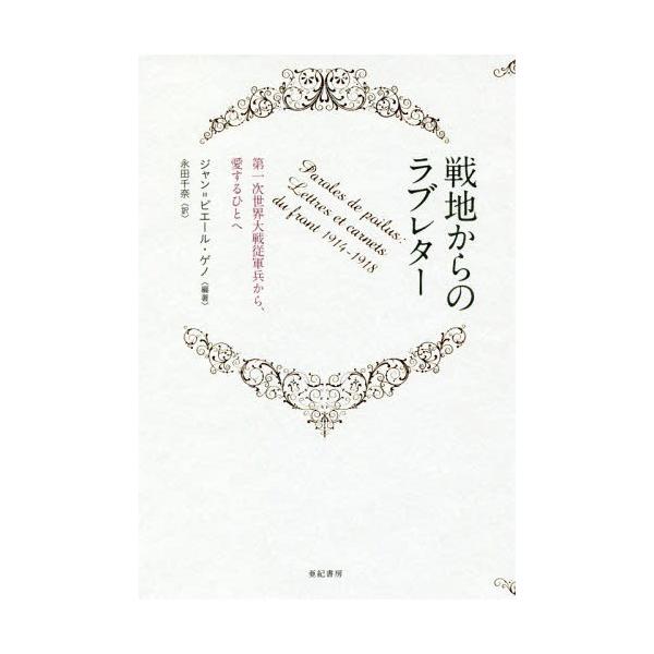 【発売日：2016年09月30日】ジャン=ピエール・ゲノ/編著 永田千奈/訳/戦地からのラブレター 第一次世界大戦従軍兵から、愛する人へ / 原タイトル:PAROLES DE POILUS 原著増補改訂版の抄訳 (亜紀書房翻訳ノンフィクショ...