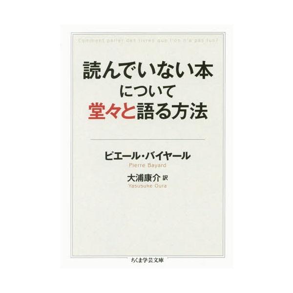 【発売日：2016年10月09日】ピエール・バイヤール/著 大浦康介/訳/読んでいない本について堂々と語る方法 / 原タイトル:COMMENT PARLER DES LIVRES QUE L’ON N’A PAS LUS? (ちくま学芸文庫...