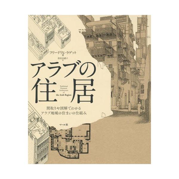 【発売日：2016年10月27日】フリードリヒ・ラゲット/著 深見奈緒子/訳/アラブの住居 間取りや図解でわかるアラブ地域の住まいの仕組み / 原タイトル:TRADITIONAL DOMESTIC ARCHITECTURE OF THE A...