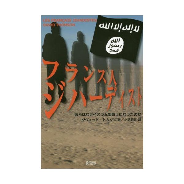 【発売日：2016年10月23日】ダヴィッド・トムソン/著 小沢君江/訳/フランス人ジハーディスト 彼らはなぜイスラム聖戦士になったのか / 原タイトル:LES FRANCAIS JIHADISTES、メディア：BOOK、発売日：2016/...