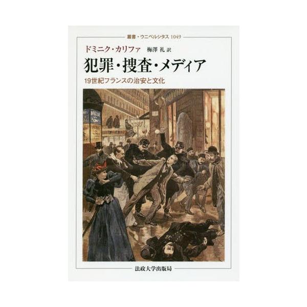 【発売日：2016年10月27日】ドミニク・カリファ/〔著〕 梅澤礼/訳/犯罪・捜査・メディア 19世紀フランスの治安と文化 / 原タイトル:CRIME ET CULTURE AU XIXe SIECLE (叢書・ウニベルシタス)、メディア...