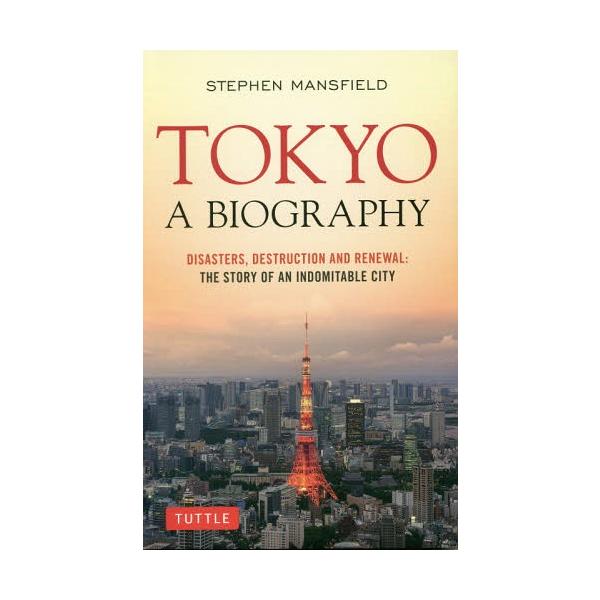 【発売日：2016年11月28日】STEPHENMANSFIELD/〔著〕/TOKYO:A BIOGRAPHY DISASTERS DESTRUCTION AND RENEWAL:THE STORY OF AN INDOMITABLE CI...