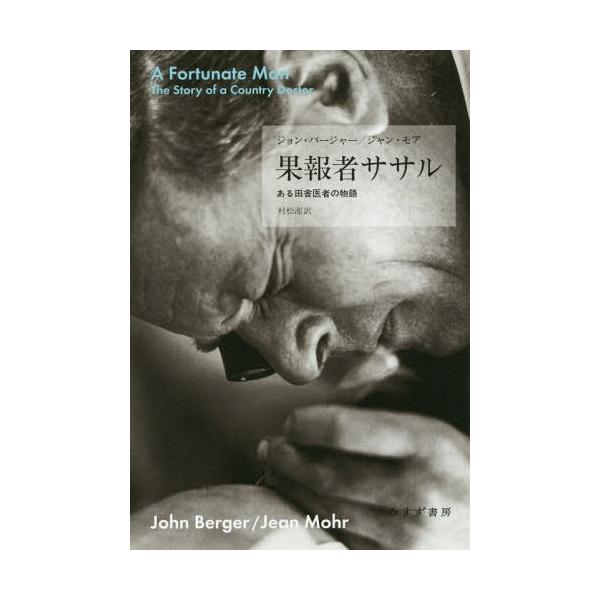 【発売日：2016年11月13日】ジョン・バージャー/〔著〕 ジャン・モア/〔著〕 村松潔/訳/果報者ササル ある田舎医者の物語 / 原タイトル:A FORTUNATE MAN 原著新版の翻訳、メディア：BOOK、発売日：2016/11、重...