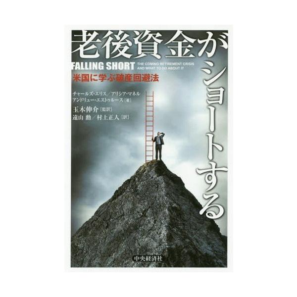 【発売日：2016年11月18日】チャールズ・エリス/著 アリシア・マネル/著 アンドリュー・エストゥルース/著 玉木伸介/監訳 遠山勳/訳 村上正人/訳/老後資金がショートする 米国に学ぶ破産回避法 / 原タイトル:FALLING SHO...