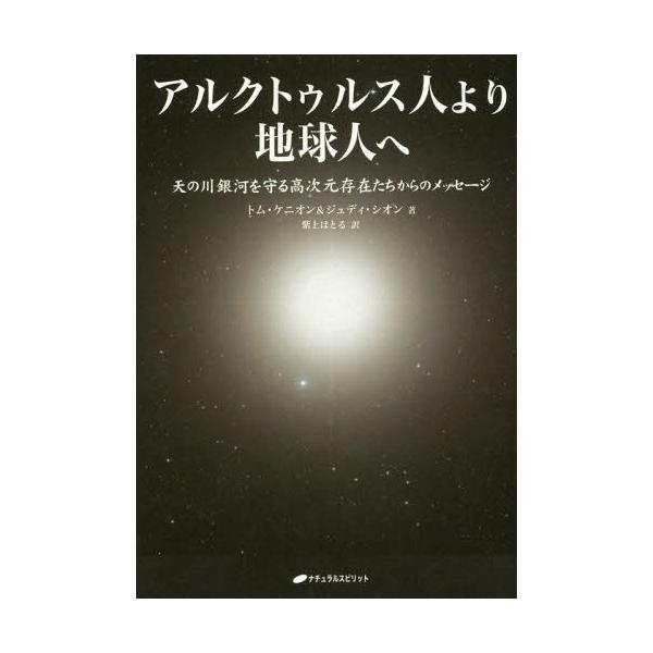 【発売日：2016年11月20日】トム・ケニオン/著 ジュディ・シオン/著 紫上はとる/訳/アルクトゥルス人より地球人へ 天の川銀河を守る高次元存在たちからのメッセージ / 原タイトル:THE ARCTURIAN ANTHOLOGY、メディ...