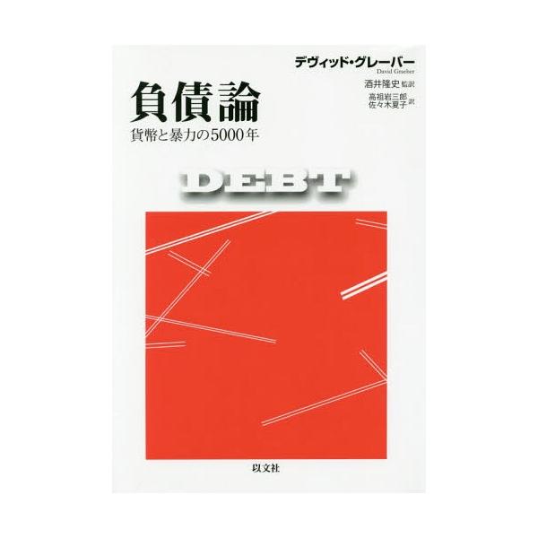 【発売日：2016年11月26日】デヴィッド・グレーバー/著 酒井隆史/監訳 高祖岩三郎/訳 佐々木夏子/訳/負債論 貨幣と暴力の5000年 / 原タイトル:DEBT、メディア：BOOK、発売日：2016/11、重量：340g、商品コード：...