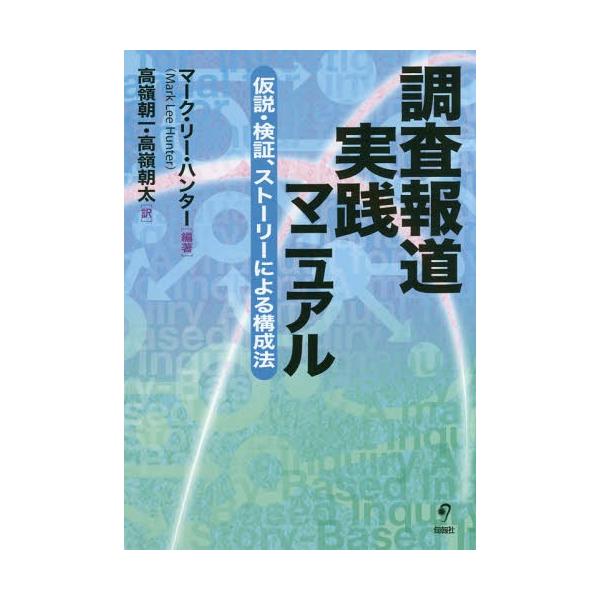 【発売日：2016年11月28日】マーク・リー・ハンター/編著 高嶺朝一/訳 高嶺朝太/訳/調査報道実践マニュアル 仮説・検証、ストーリーによる構成法 / 原タイトル:Story‐Based Inquiry、メディア：BOOK、発売日：20...