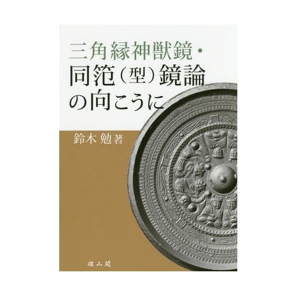 【発売日：2016年11月27日】鈴木勉/著/三角縁神獣鏡・同笵〈型〉鏡論の向こうに、メディア：BOOK、発売日：2016/11、重量：412g、商品コード：NEOBK-2029729、JANコード/ISBNコード：9784639024217