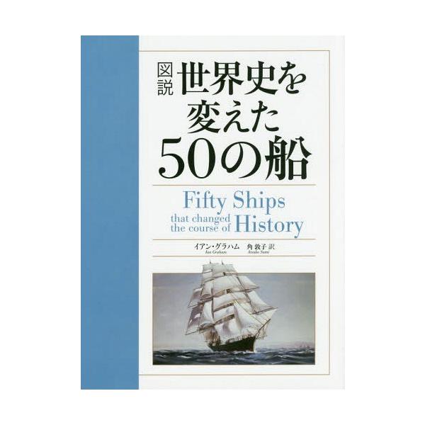 【発売日：2016年12月04日】イアン・グラハム/著 角敦子/訳/図説世界史を変えた50の船 / 原タイトル:FIFTY SHIPS THAT CHANGED THE COURSE OF HISTORY、メディア：BOOK、発売日：201...