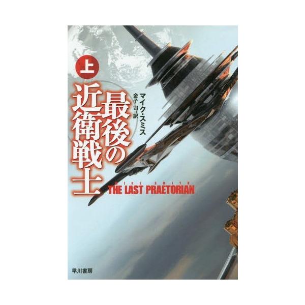【発売日：2016年12月10日】マイク・スミス/著 金子司/訳/最後の近衛戦士 上 / 原タイトル:THE LAST PRAETORIAN (ハヤカワ文庫 SF 2107)、メディア：BOOK、発売日：2016/12、重量：150g、商品...