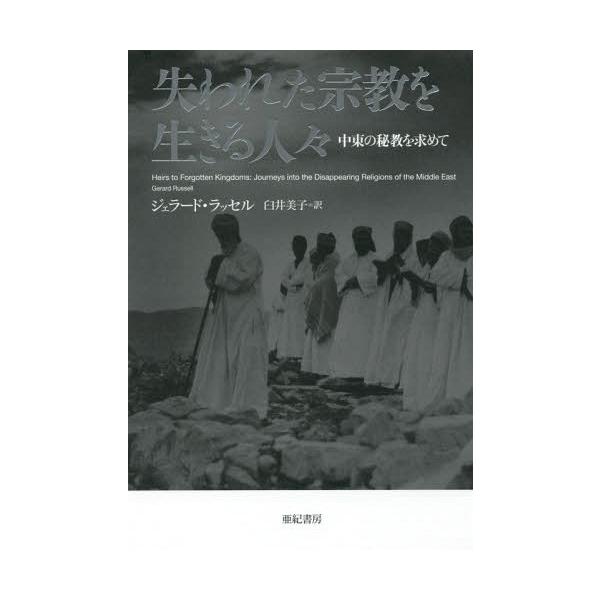 【発売日：2016年12月18日】ジェラード・ラッセル/著 臼井美子/訳/失われた宗教を生きる人々 中東の秘教を求めて / 原タイトル:Heirs to Forgotten Kingdoms (亜紀書房翻訳ノンフィクション・シリーズ)、メデ...
