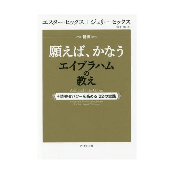 【発売日：2016年12月17日】エスター・ヒックス/著 ジェリー・ヒックス/著 秋川一穂/訳/新訳願えば、かなうエイブラハムの教え 引き寄せパワーを高める22の実践 / 原タイトル:Ask and It Is Given、メディア：BOO...