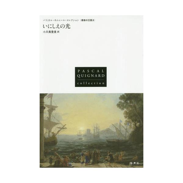 【発売日：2016年12月24日】パスカル・キニャール/著 小川美登里/訳/いにしえの光 / 原タイトル:Sur le jadis (パスカル・キニャール・コレクション 最後の王国 2)、メディア：BOOK、発売日：2016/12、重量：3...