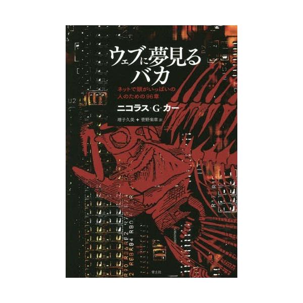 【発売日：2016年12月26日】ニコラス・G・カー/著 増子久美/訳 菅野楽章/訳/ウェブに夢見るバカ ネットで頭がいっぱいの人のための96章 / 原タイトル:UTOPIA IS CREEPY and Other Provocations...
