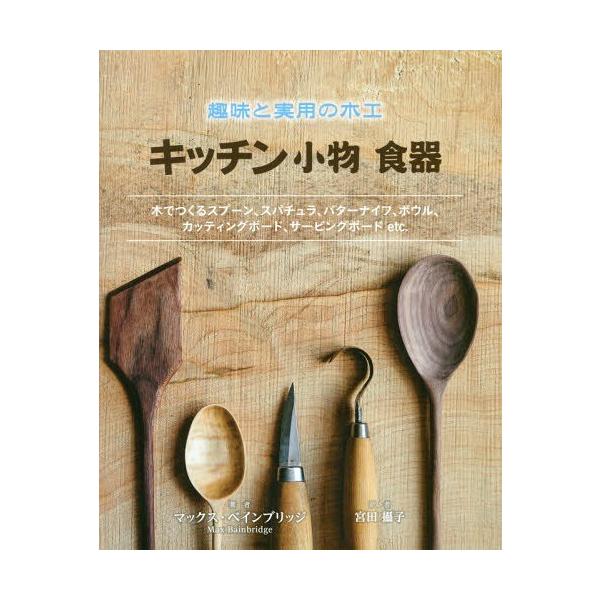 【発売日：2017年02月28日】マックス・ベインブリッジ/著 宮田攝子/訳/キッチン小物食器 趣味と実用の木工 木でつくるスプーン、スパチュラ、バターナイフ、ボウル、カッティングボード、サービングボードetc. / 原タイトル:The U...