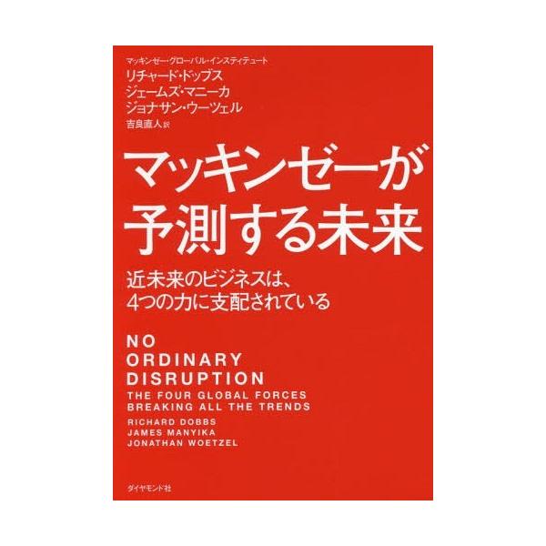 【発売日：2017年01月29日】リチャード・ドッブス/著 ジェームズ・マニーカ/著 ジョナサン・ウーツェル/著 吉良直人/訳/マッキンゼーが予測する未来 近未来のビジネスは、4つの力に支配されている / 原タイトル:NO ORDINARY...