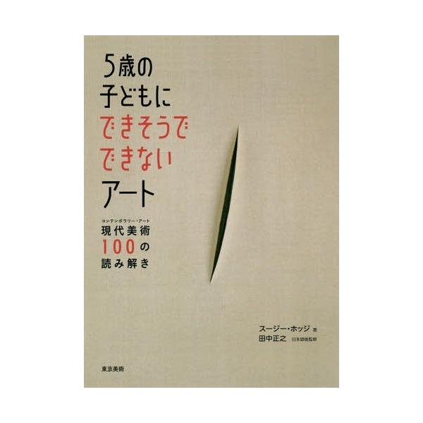 【発売日：2017年02月02日】スージー・ホッジ/著 田中正之/日本語版監修 藤村奈緒美/訳 難波道明/訳 徳永優子/訳/5歳の子どもにできそうでできないアート 現代美術100の読み解き / 原タイトル:Why Your Five Yea...