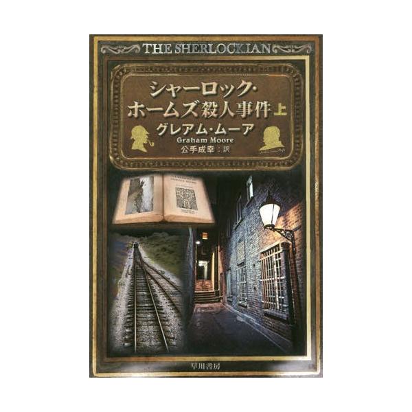 【発売日：2017年02月10日】グレアム・ムーア/著 公手成幸/訳/シャーロック・ホームズ殺人事件 上 / 原タイトル:THE SHERLOCKIAN (ハヤカワ・ミステリ文庫 HM 447-1)、メディア：BOOK、発売日：2017/0...