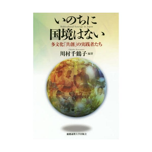 【発売日：2017年02月24日】川村千鶴子/編著/いのちに国境はない 多文化「共創」の実践者たち Multicultural Synergy in Japan、メディア：BOOK、発売日：2017/02、重量：340g、商品コード：NEO...