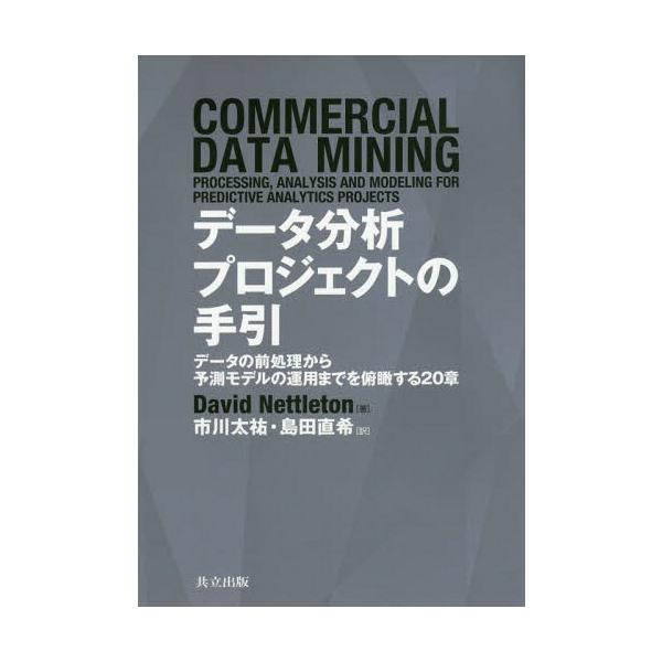 【発売日：2017年02月26日】DavidNettleton/著 市川太祐/訳 島田直希/訳/データ分析プロジェクトの手引 データの前処理から予測モデルの運用までを俯瞰する20章 / 原タイトル:Commercial Data Minin...