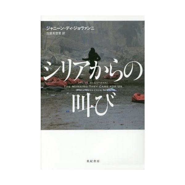【発売日：2017年03月05日】ジャニーン・ディ・ジョヴァンニ/著 古屋美登里/訳/シリアからの叫び / 原タイトル:THE MORNING THEY CAME FOR US (亜紀書房翻訳ノンフィクション・シリーズ)、メディア：BOOK...