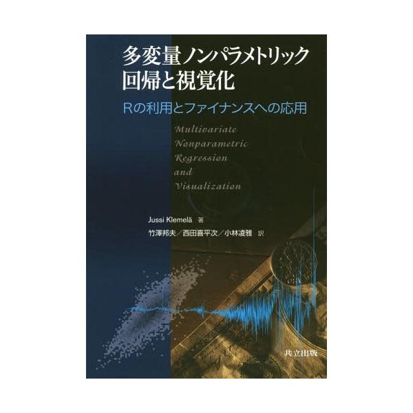 【発売日：2017年03月25日】JussiKlemela/著 竹澤邦夫/訳 西田喜平次/訳 小林凌雅/訳/多変量ノンパラメトリック回帰と視覚化 Rの利用とファイナンスへの応用 / 原タイトル:Multivariate Nonparamet...