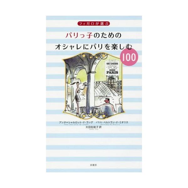 【発売日：2017年03月31日】アンヌ=シャルロット・ド・ラング/著 ベルトラン・ド・ミオリス/イラスト 太田佐絵子/訳/フィガロが選ぶパリっ子のためのオシャレにパリを楽しむ100 / 原タイトル:LES 100 CHOSES a avo...