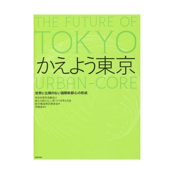 【発売日：2017年04月08日】都心のあたらしい街づくりを考える会都市構造検討委員会/編 伊藤滋/監修/かえよう東京 世界に比類のない国際新都心の形成 THE FUTURE OF TOKYO URBAN-CORE、メディア：BOOK、発売...