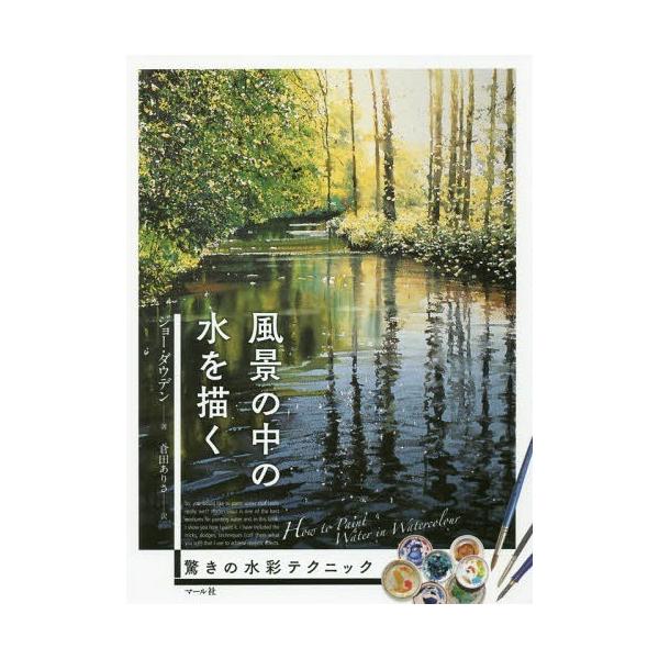 【発売日：2017年04月17日】ジョー・ダウデン/著 倉田ありさ/訳/風景の中の水を描く 驚きの水彩テクニック / 原タイトル:How to Paint WATER IN WATERCOLOUR 原タイトル:WATER IN WATERC...